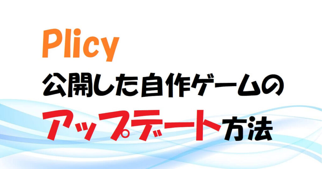 【Unity】PLiCyで公開した自作ゲームのアップデート方法 | まつぼんゲームズ